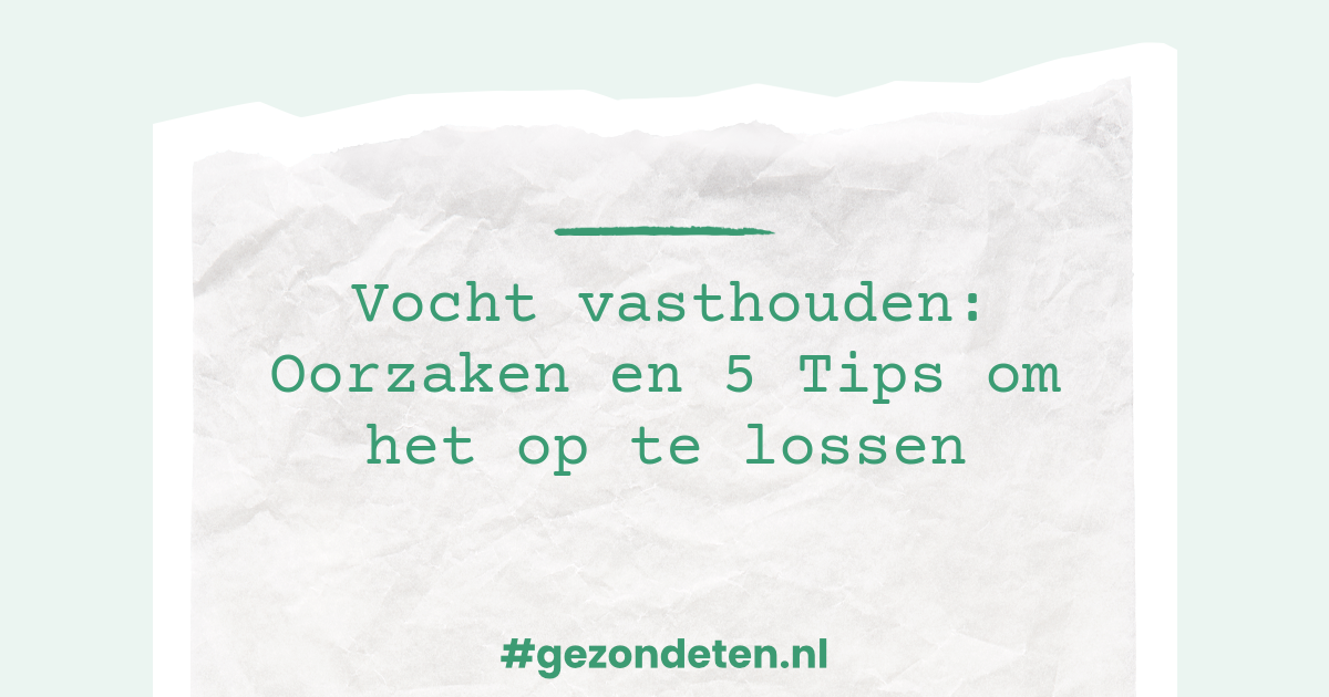 Vocht Vasthouden: Oorzaken en Behandeling